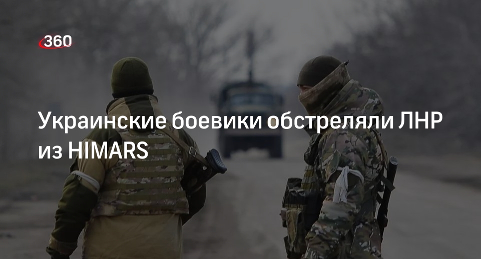 Украинские боевики обстреляли ЛНР из HIMARS | 360.ru