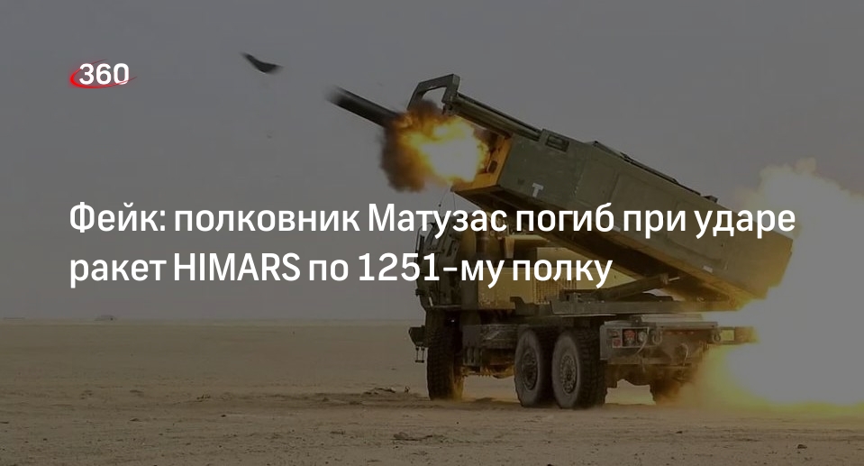Фейк: полковник Матузас погиб при ударе ракет HIMARS по 1251-му полку | 360.ru