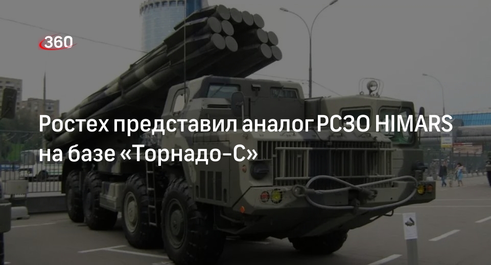 Ростех представил аналог РСЗО HIMARS на базе «Торнадо-С» | 360.ru