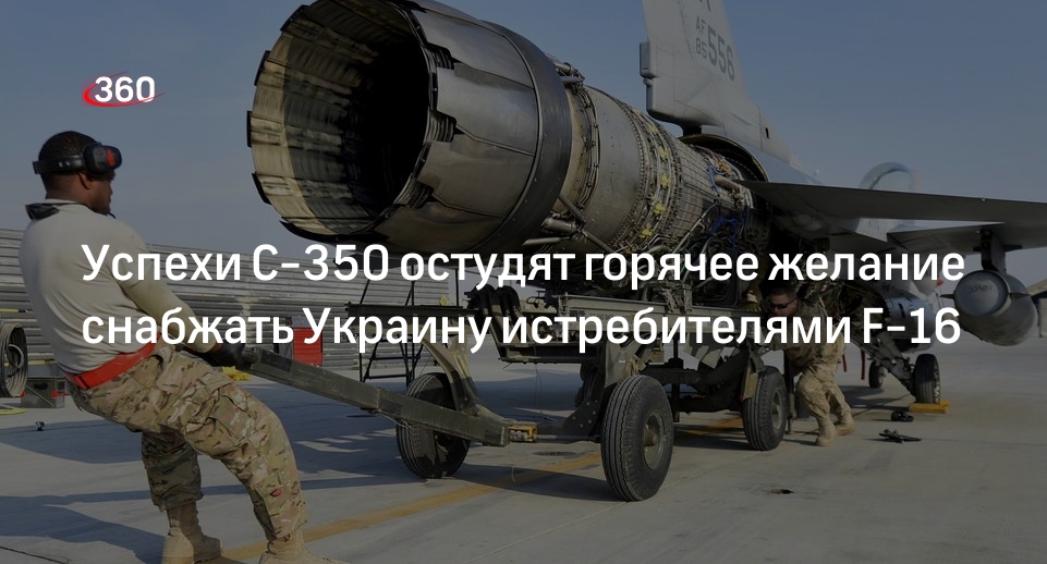 Успехи С-350 остудят горячее желание снабжать Украину истребителями F-16 | 360.ru