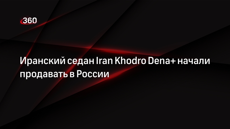 Иранский седан Iran Khodro Dena+ начали продавать в России | 360.ru