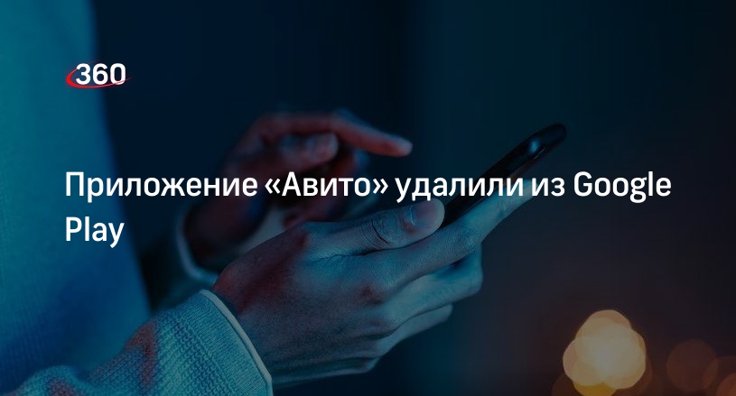 Приложение «Авито» удалили из Google Play | 360.ru