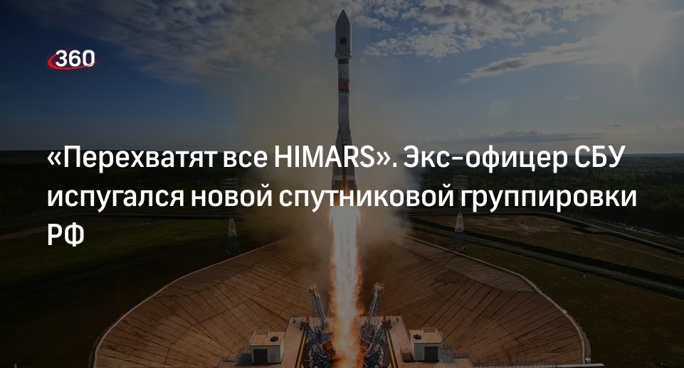 «Перехватят все HIMARS». Экс-офицер СБУ испугался новой спутниковой группировки РФ | 360.ru