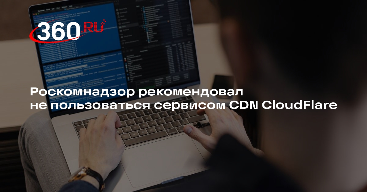Роскомнадзор рекомендовал не пользоваться сервисом CDN CloudFlare | 360.ru