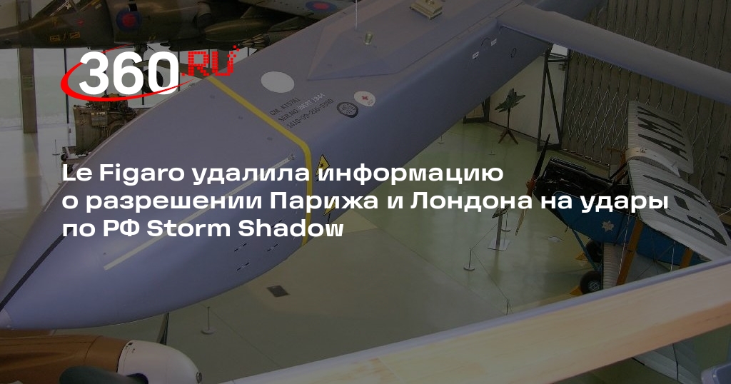 Le Figaro удалила информацию о разрешении Парижа и Лондона на удары по РФ Storm Shadow | 360.ru