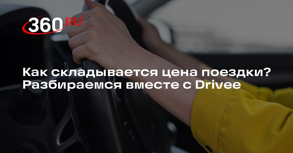 Как складывается цена поездки? Разбираемся вместе с Drivee | 360.ru