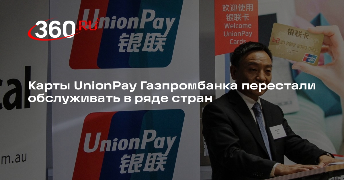 Карты UnionPay Газпромбанка перестали обслуживать в ряде стран | 360.ru