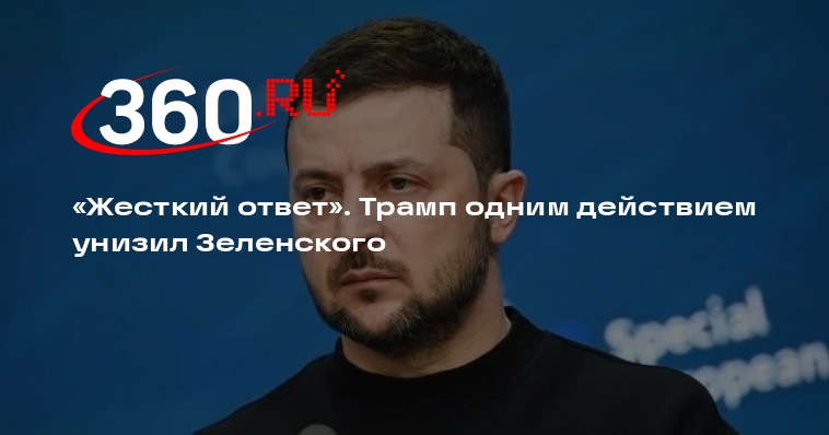 «Жесткий ответ». Трамп одним действием унизил Зеленского | 360.ru