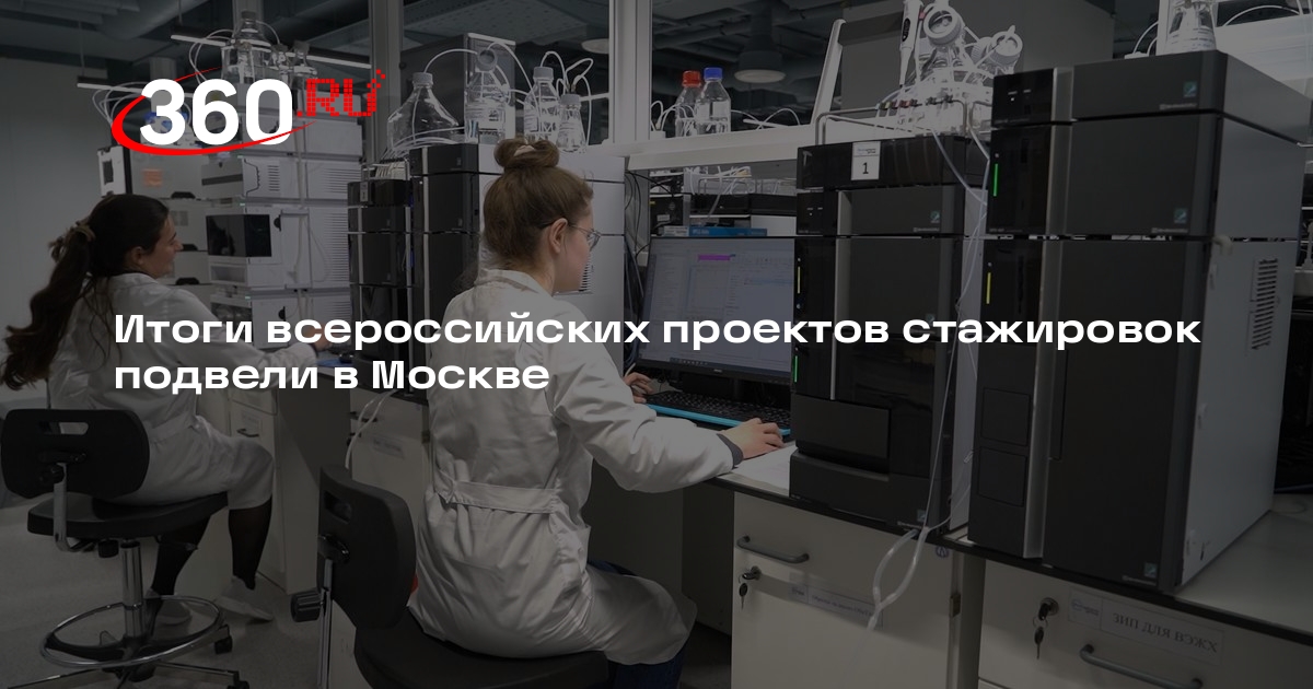 Итоги всероссийских проектов стажировок подвели в Москве | 360.ru