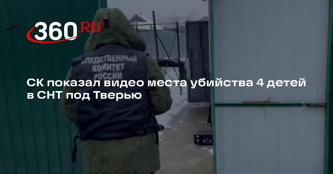 СК показал видео места убийства 4 детей в СНТ под Тверью | 360.ru