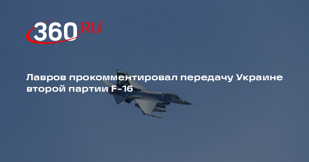 Лавров прокомментировал передачу Украине второй партии F-16 | 360.ru