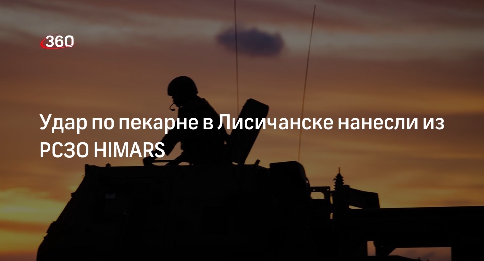 Удар по пекарне в Лисичанске нанесли из РСЗО HIMARS | 360.ru
