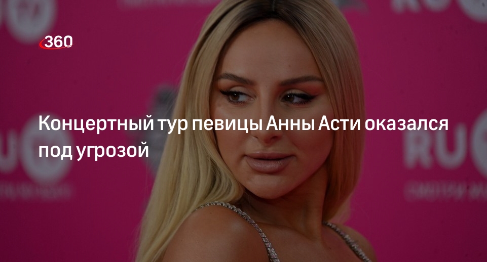 Концертный тур певицы Анны Асти оказался под угрозой | 360.ru