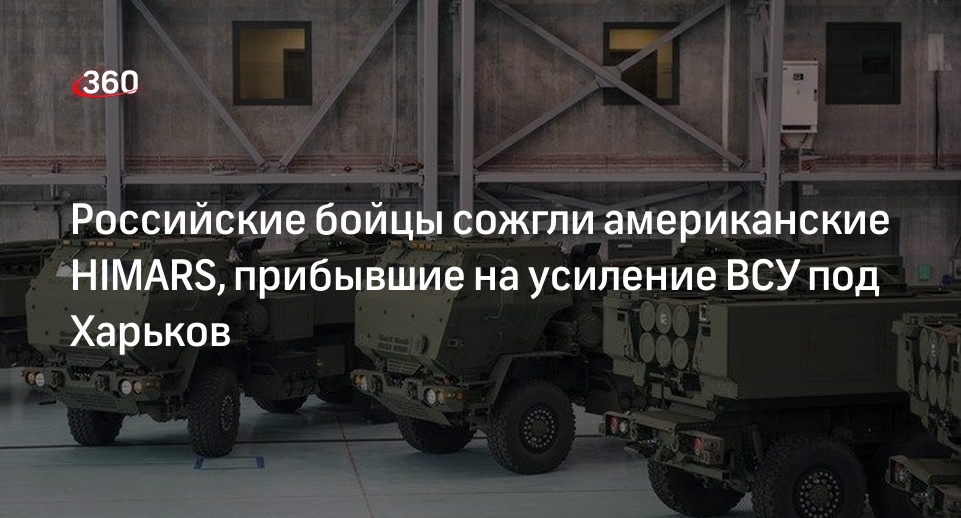 Российские бойцы сожгли американские HIMARS, прибывшие на усиление ВСУ под Харьков | 360.ru