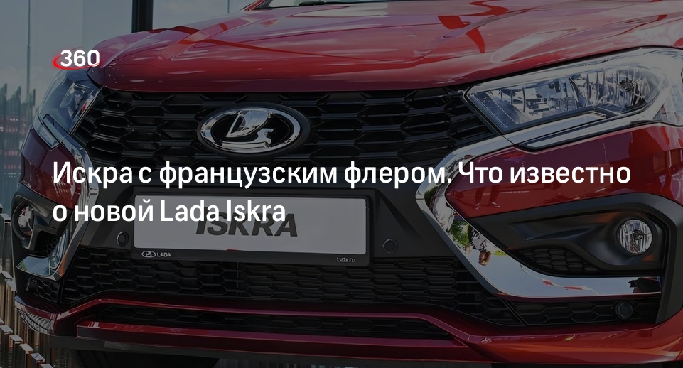 Новая Lada Iskra 2024: что известно о ценах и комплектациях Lada Iskra | 360.ru