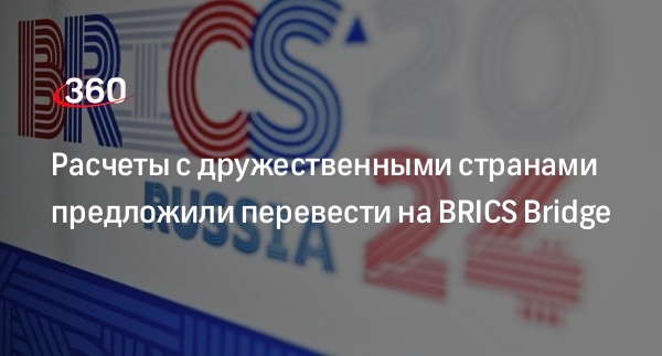 Расчеты с дружественными странами предложили перевести на BRICS Bridge ...