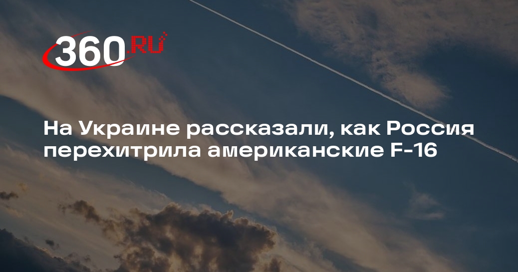 На Украине рассказали, как Россия перехитрила американские F-16 | 360.ru