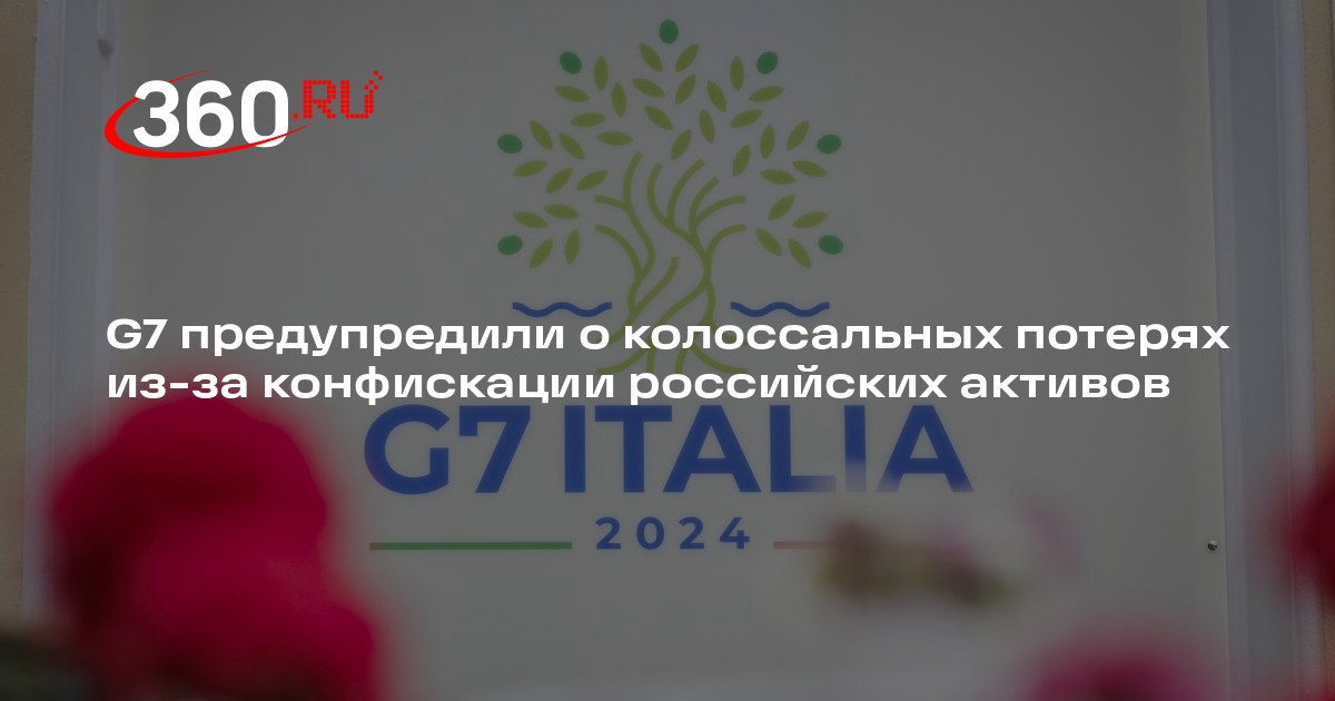 G7 предупредили о колоссальных потерях из-за конфискации российских активов | 360.ru