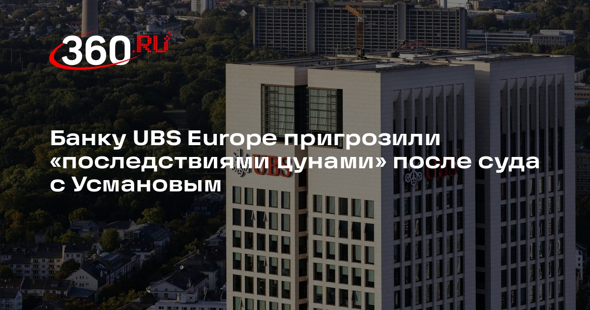 Банку UBS Europe пригрозили «последствиями цунами» после суда с Усмановым | 360.ru