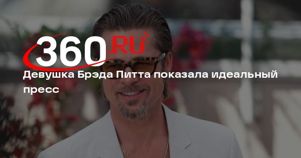 Девушка Брэда Питта показала идеальный пресс | 360.ru