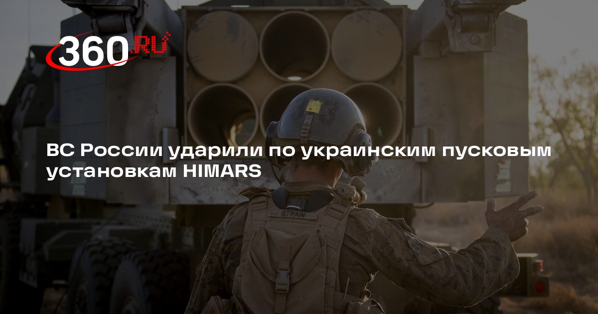 ВС России ударили по украинским пусковым установкам HIMARS | 360.ru
