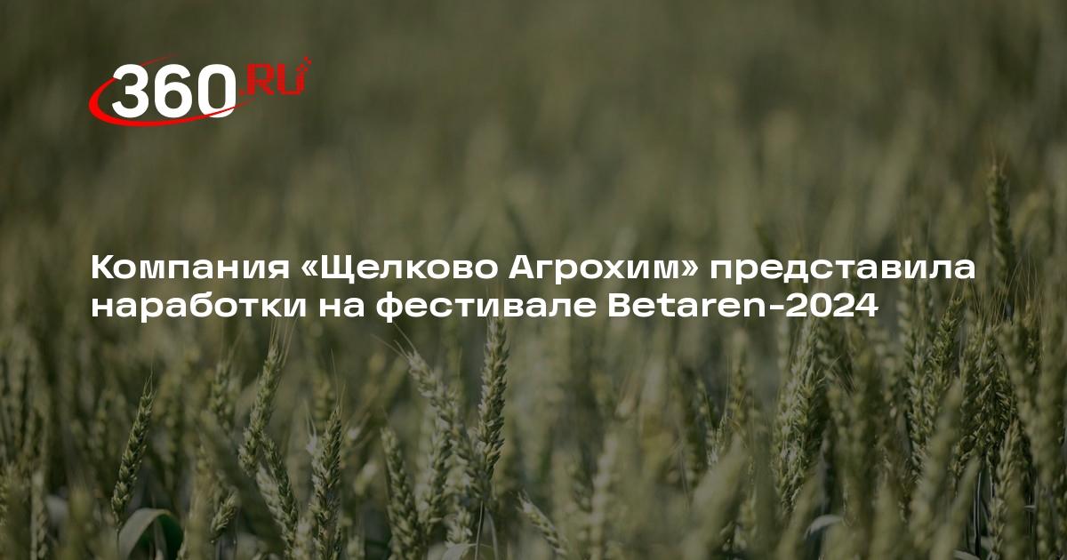 Компания «Щелково Агрохим» представила наработки на фестивале Betaren ...