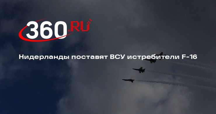 Нидерланды поставят ВСУ истребители F-16 | 360.ru