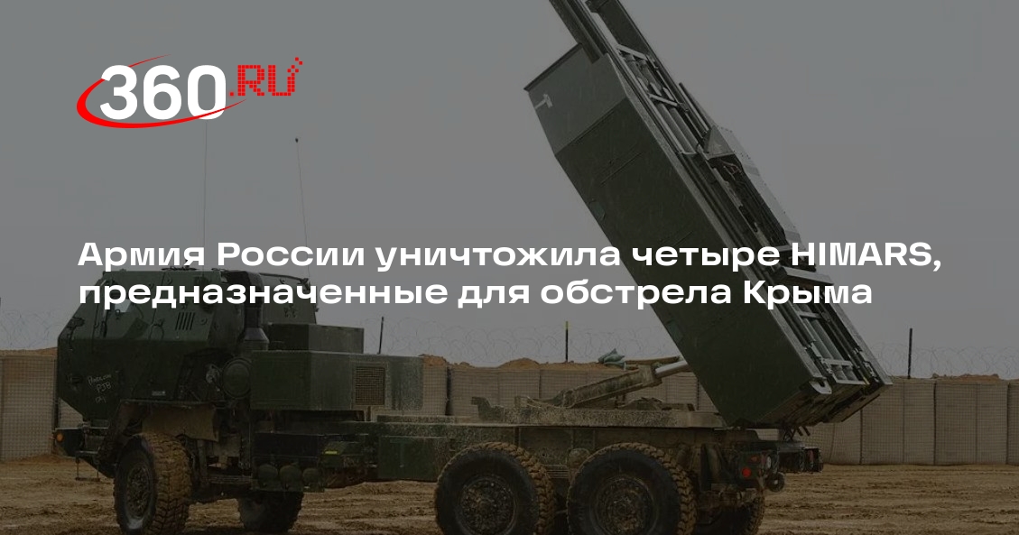 Армия России уничтожила четыре HIMARS, предназначенные для обстрела Крыма | 360.ru