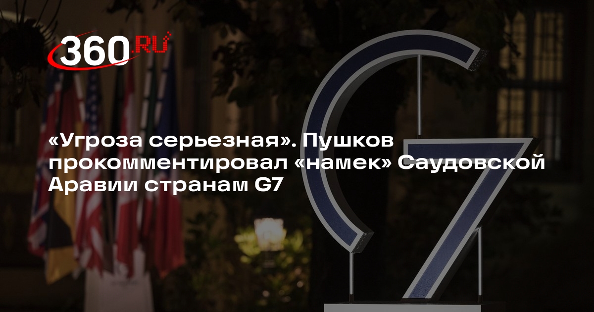 «Угроза серьезная». Пушков прокомментировал «намек» Саудовской Аравии странам G7 | 360.ru