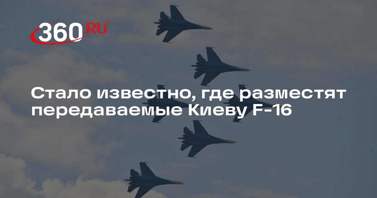 Стало известно, где разместят передаваемые Киеву F-16 | 360.ru