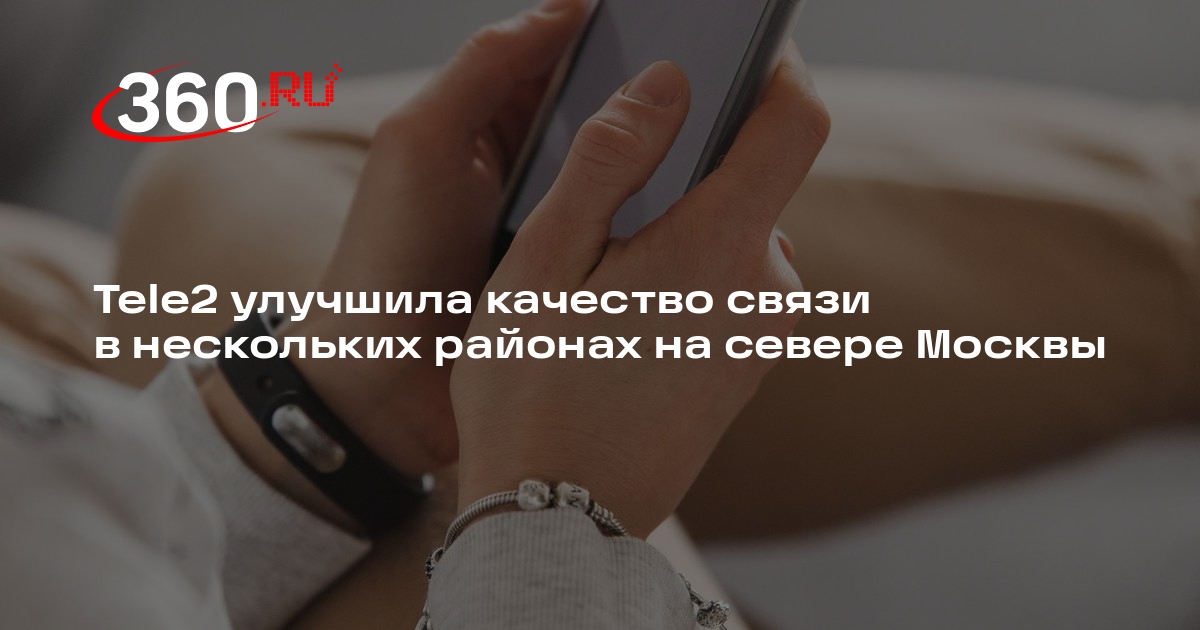 Tele2 улучшила качество связи в нескольких районах на севере Москвы | 360.ru