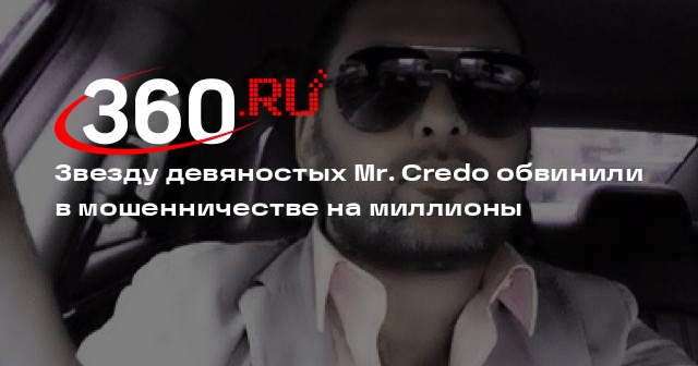 Звезду девяностых Mr. Credo обвинили в мошенничестве на миллионы | 360.ru