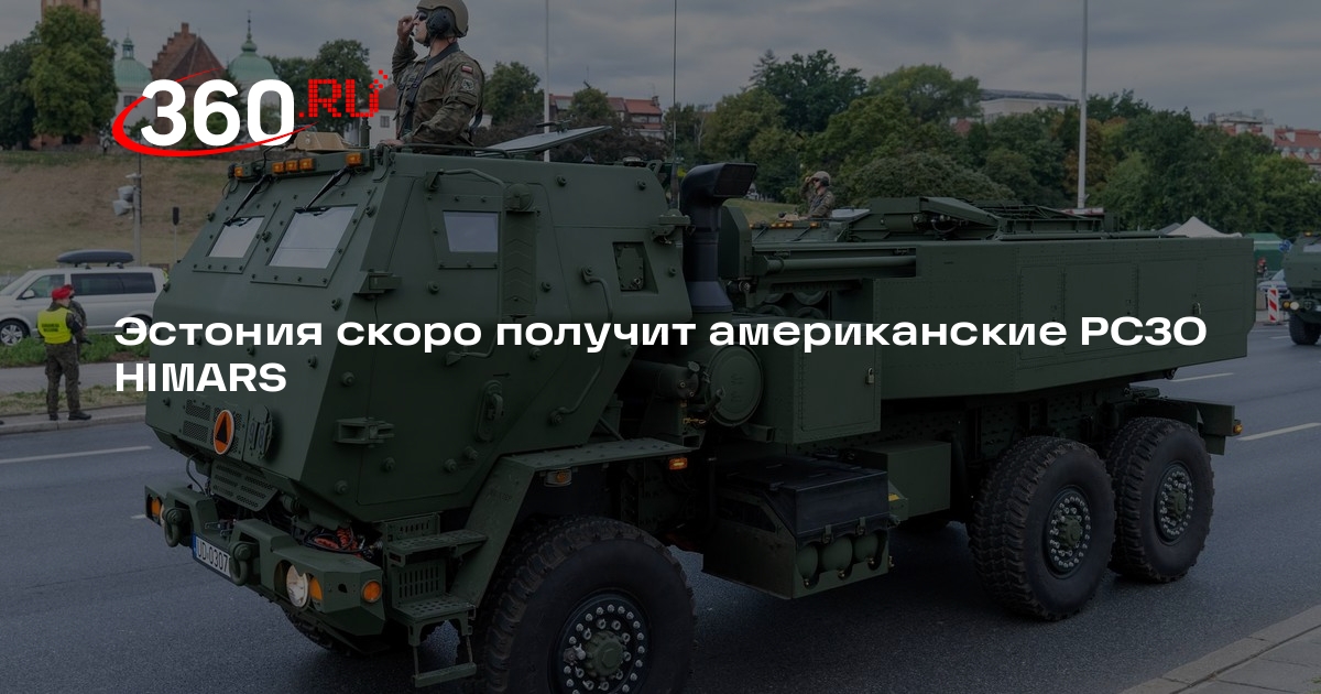 Эстония скоро получит американские РСЗО HIMARS | 360.ru