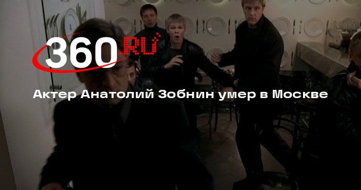 Актер Анатолий Зобнин умер в Москве | 360.ru