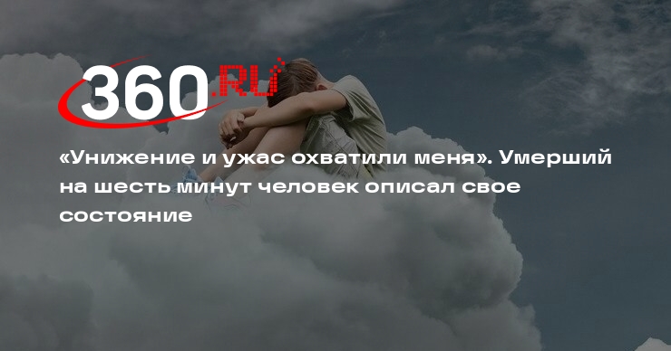 «Унижение и ужас охватили меня». Умерший на шесть минут человек описал свое состояние | 360.ru
