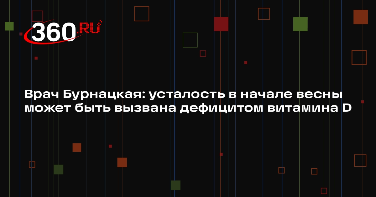 Врач Бурнацкая: усталость в начале весны может быть вызвана дефицитом витамина D | 360.ru