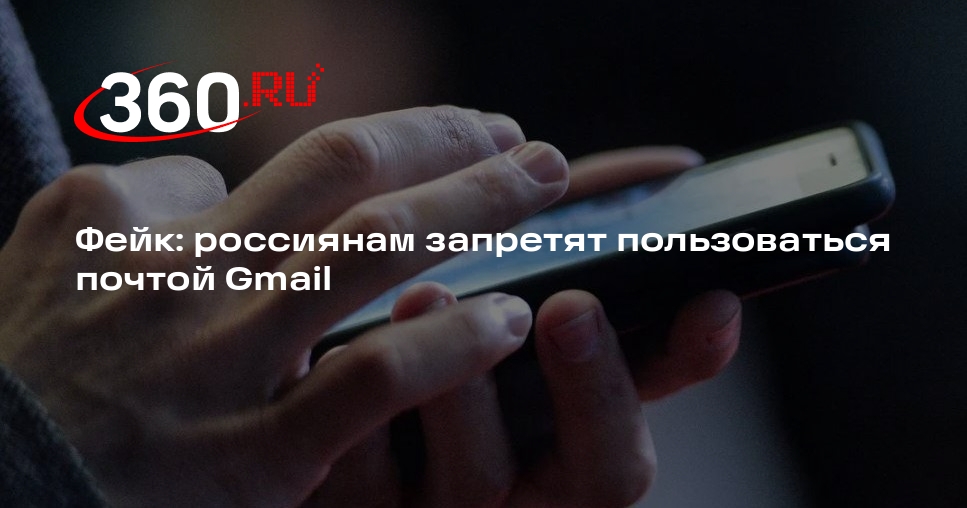 Фейк: россиянам запретят пользоваться почтой Gmail | 360.ru