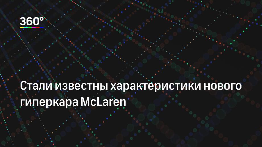 Стали известны характеристики нового гиперкара McLaren | 360.ru